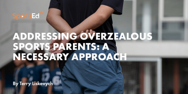 Addressing Overzealous Sports Parents: A Necessary Approach | SportsEdTV