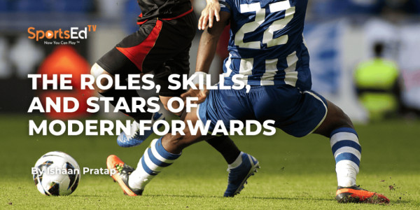 The Roles, Skills, and Stars of Modern Forwards in Soccer | SportsEdTV